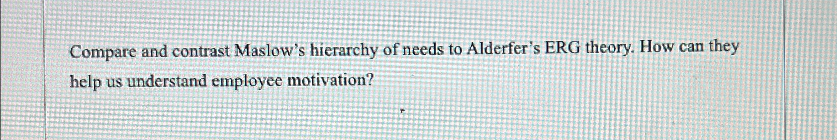 [SOLVED] Compare and contrast Maslow's hierarchy of needs to Alderfer's ...