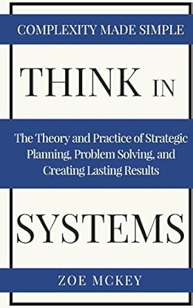 Think In Systems The Theory And Practice Of Strategic Planning Problem Solving And Creating ...