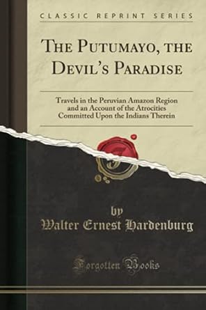 The Putumayo The Devils Paradise Travels In The Peruvian Amazon Region And An Account Of The ...