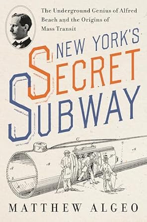 New Yorks Secret Subway The Underground Genius Of Alfred Beach And The ...