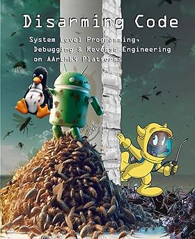 Disarming Code System Programming Debugging And Reverse Engineering In Linux Android Darwin 1st ...