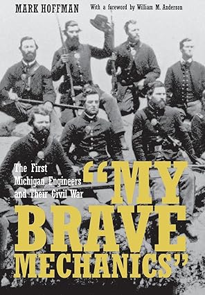 My Brave Mechanics The First Michigan Engineers And Their Civil War 1st ...