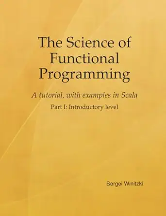 The Science Of Functional Programming Part I A Tutorial With Examples In Scala 1st Edition ...