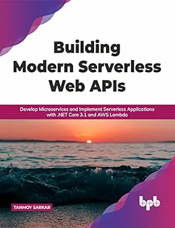 Building Modern Serverless Web Apis Develop Microservices And Implement Serverless Applications ...