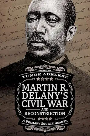 Martin R Delanys Civil War And Reconstruction A Primary Source Reader Tunde Adeleke ...