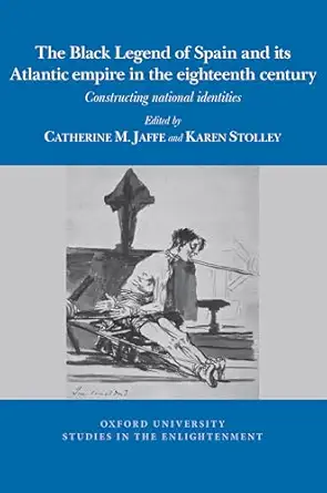 The Black Legend Of Spain And Its Atlantic Empire In The Eighteenth Century Constructing ...