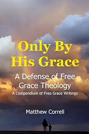 Only By His Grace A Defense Of Free Grace Theology Matthew Correll ...