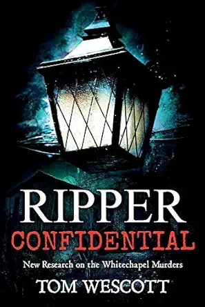 Ripper Confidential New Research On The Whitechapel Murders Tom Wescott ...