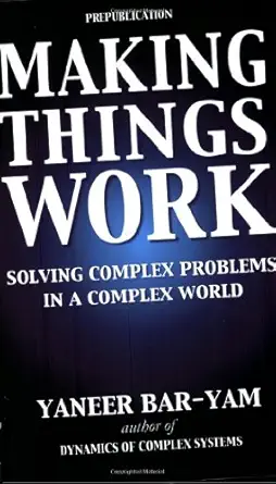 Making Things Work Solving Complex Problems In A Complex World Yaneer ...