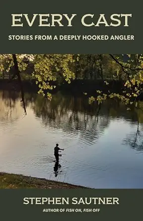 Every Cast Chronicles Of A Deeply Hooked Angler Stephen Sautner ,Dave ...
