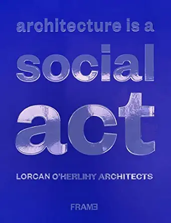Architecture Is A Social Act Lorcan Oherlihy Architects Sinead Finnerty ...