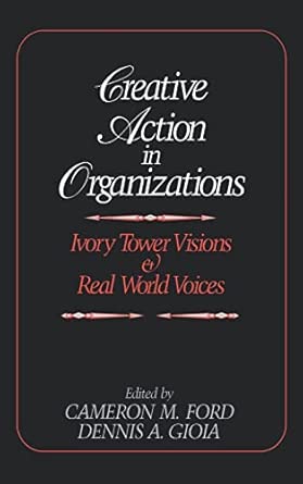 Creative Action In Organizations Ivory Tower Visions And Real World ...