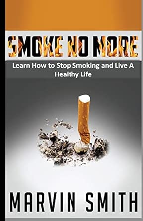 Smoke No More Learn To Stop Smoking And Live A Healthy Life Marvin ...