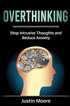 Overthinking Stop Intrusive Thoughts And Reduce Anxiety Justin Moore ...