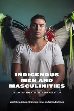 Indigenous Men And Masculinities Legacies Identities Regeneration ...