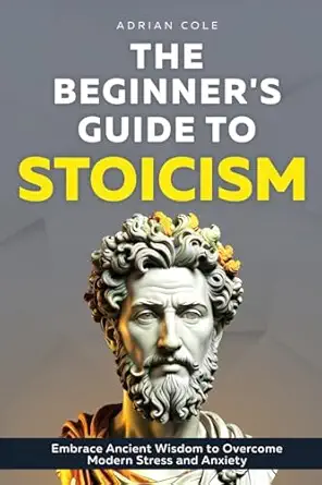 The Beginners Guide To Stoicism Embrace Ancient Wisdom To Overcome ...