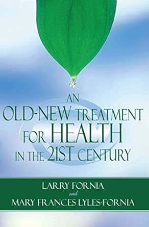 An Old New Treatment For Health In The 21st Century Larry Fornia ,Mary ...