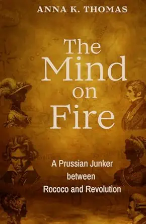 The Mind On Fire A Prussian Junker Between Rococo Und Revolution Anna K ...